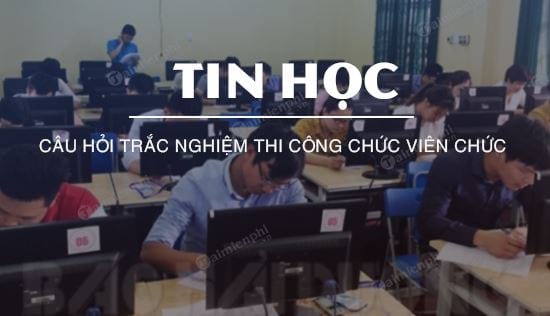Câu hỏi trắc nghiệm thi công chức viên chức môn tin học phổ biến nhất